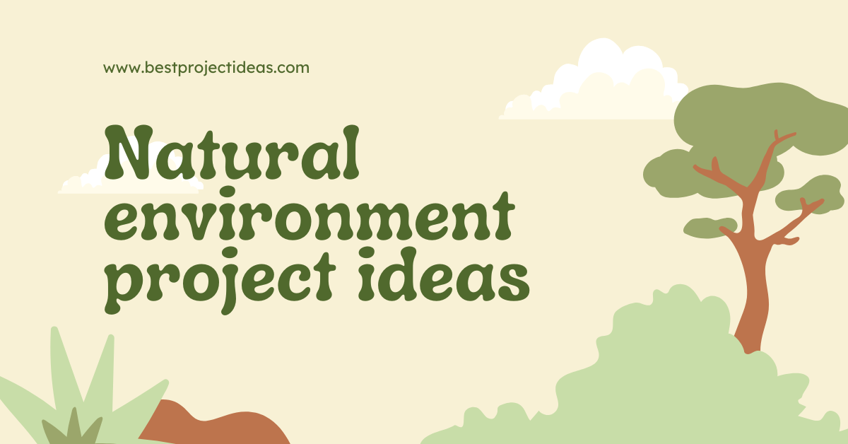 Amazing 379+ Natural Environment Project Ideas 2025-26 - Best Project Ideas